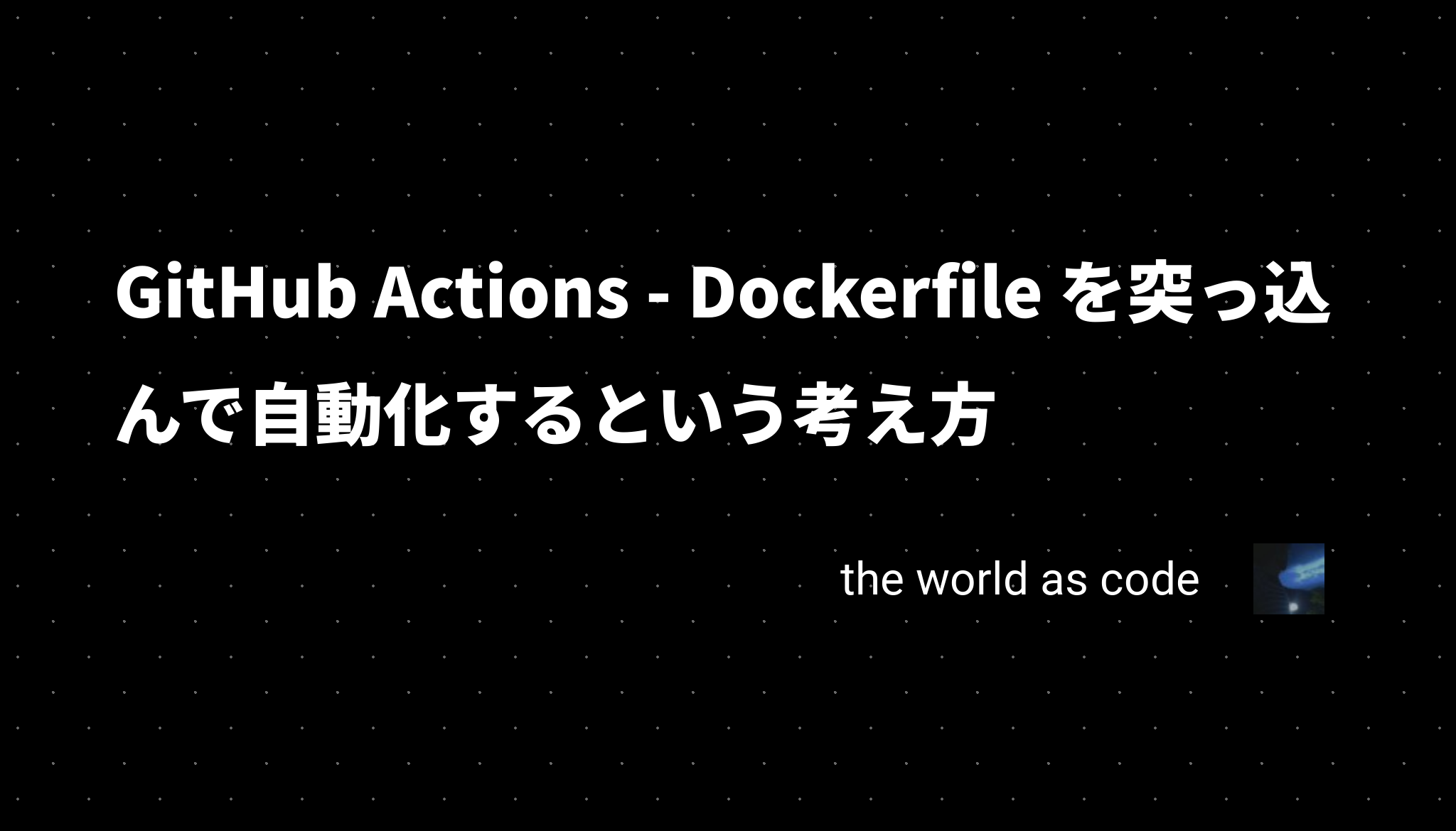 GitHub Actions - Dockerfile を突っ込んで自動化するという考え方 - chroju.dev